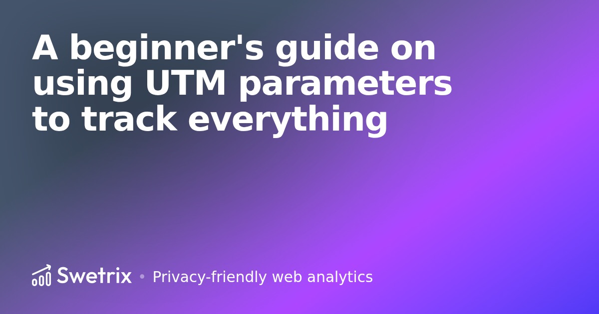 A beginner's guide on using UTM parameters to track everything | Swetrix